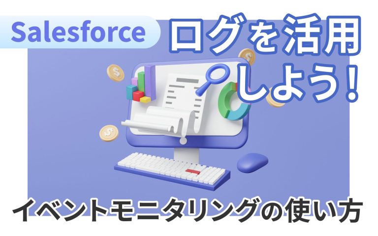 Salesforceでログを活用しよう！イベントモニタリングの使い方とは｜Salesforceを最大活用 お客様のSalesforce定着 ...